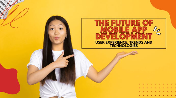 The Future of Mobile App Development: User Experience, Trends and ...